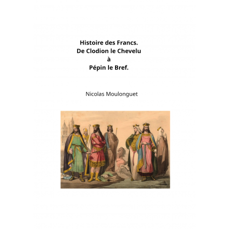 Histoire des Francs. (Mérovingiens) - Nicolas Moulonguet