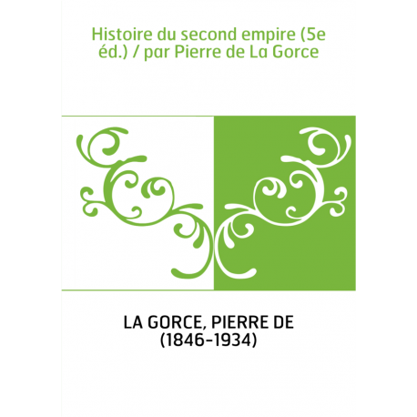 Histoire du second empire (5e éd.) / par Pierre de La Gorce - BNF